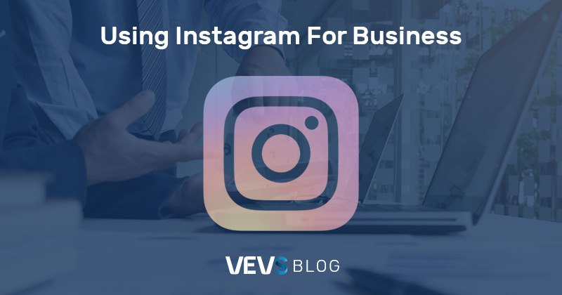 How and Why You Should Use Instagram For Your Business | VEVS Blog